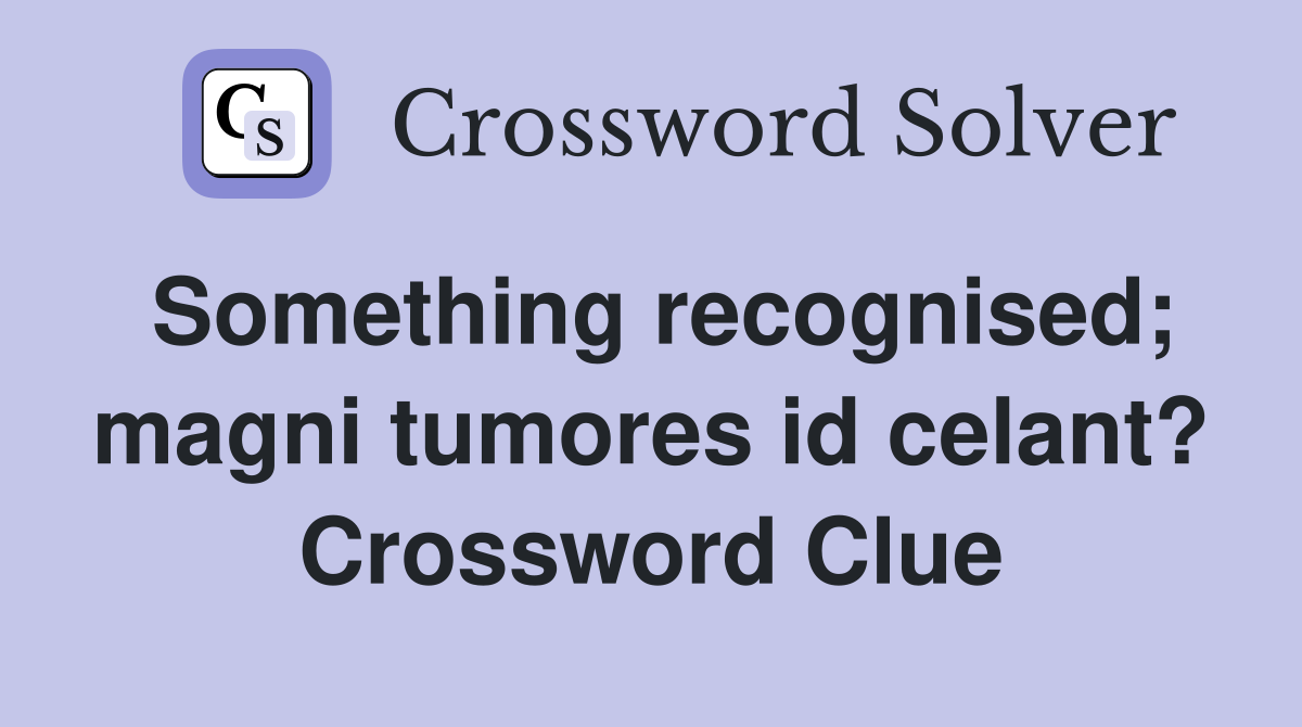Something recognised; magni tumores id celant? - Crossword Clue Answers - Crossword Solver